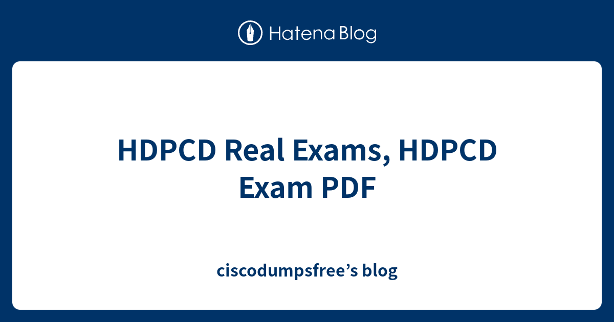 HDPCD Real Exams, HDPCD Exam PDF - ciscodumpsfree’s blog