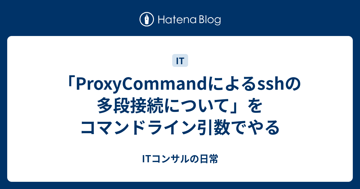 「ProxyCommandによるsshの多段接続について」をコマンドライン引数でやる - ITコンサルの日常