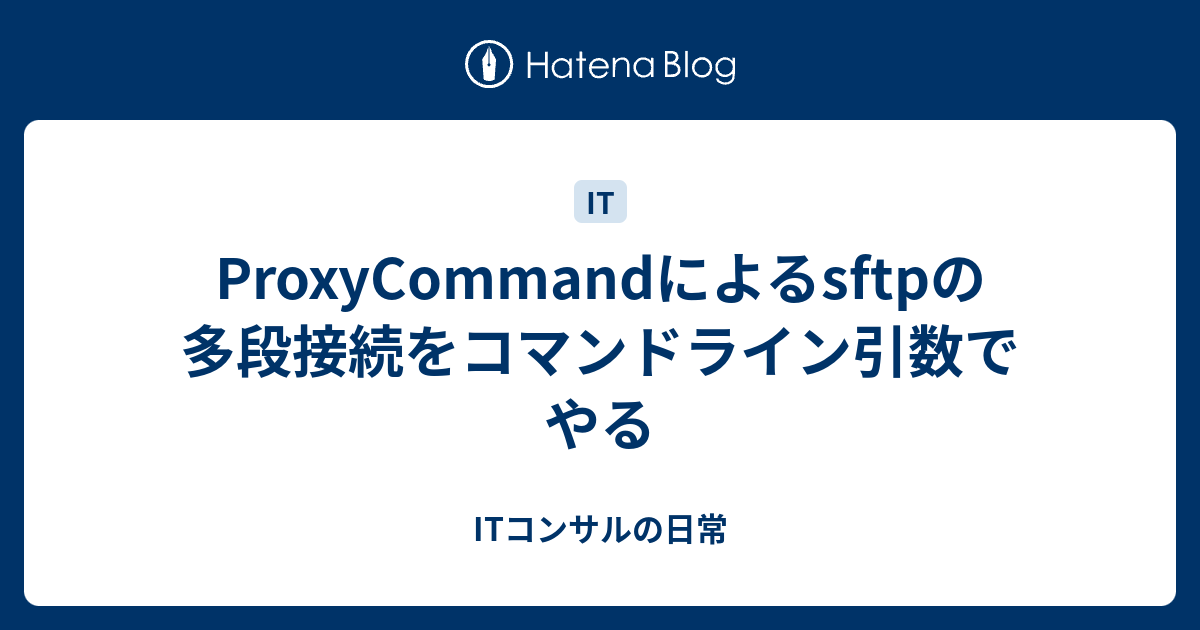 ProxyCommandによるsftpの多段接続をコマンドライン引数でやる - ITコンサルの日常