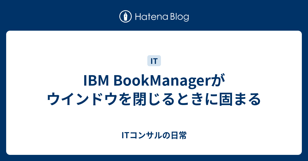 IBM BookManagerがウインドウを閉じるときに固まる - ITコンサルの日常