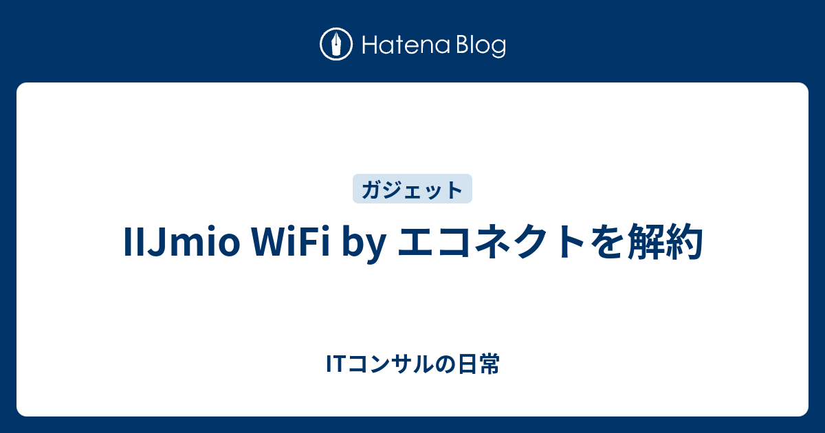 IIJmio WiFi by エコネクトを解約 - ITコンサルの日常
