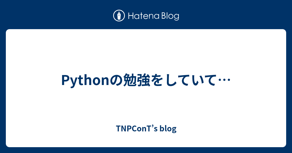 Pythonの勉強をしていて… - TNPConT’s blog