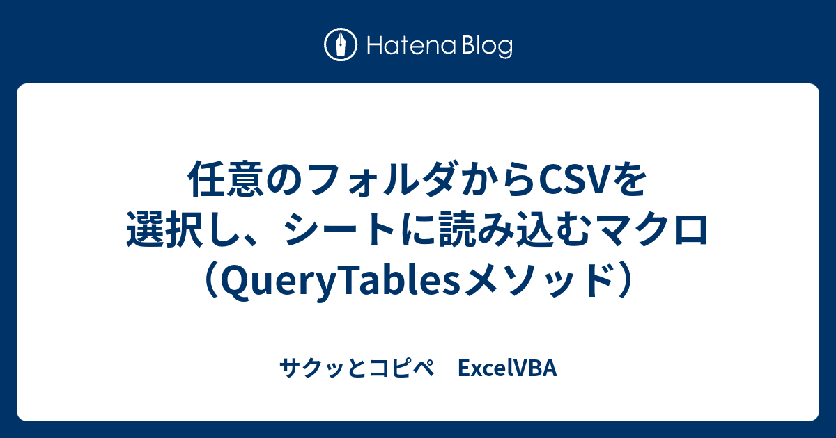 任意のフォルダからCSVを選択し、シートに読み込むマクロ（QueryTablesメソッド） - サクッとコピペ ExcelVBA