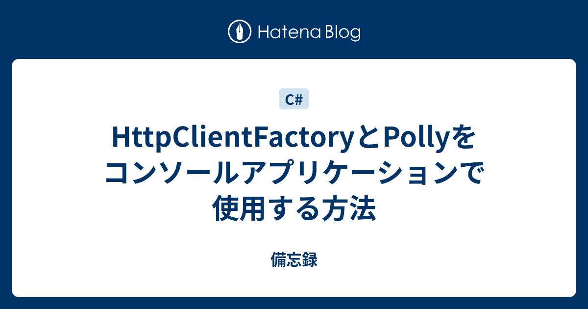 HttpClientFactoryとPollyをコンソールアプリケーションで使用する方法 - 備忘録