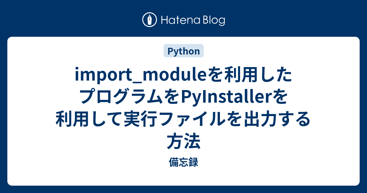 import_moduleを利用したプログラムをPyInstallerを利用して実行ファイルを出力する方法 - 備忘録