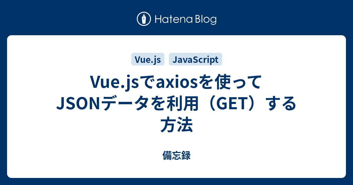 Vue.jsでaxiosを使ってJSONデータを利用（GET）する方法 - 備忘録