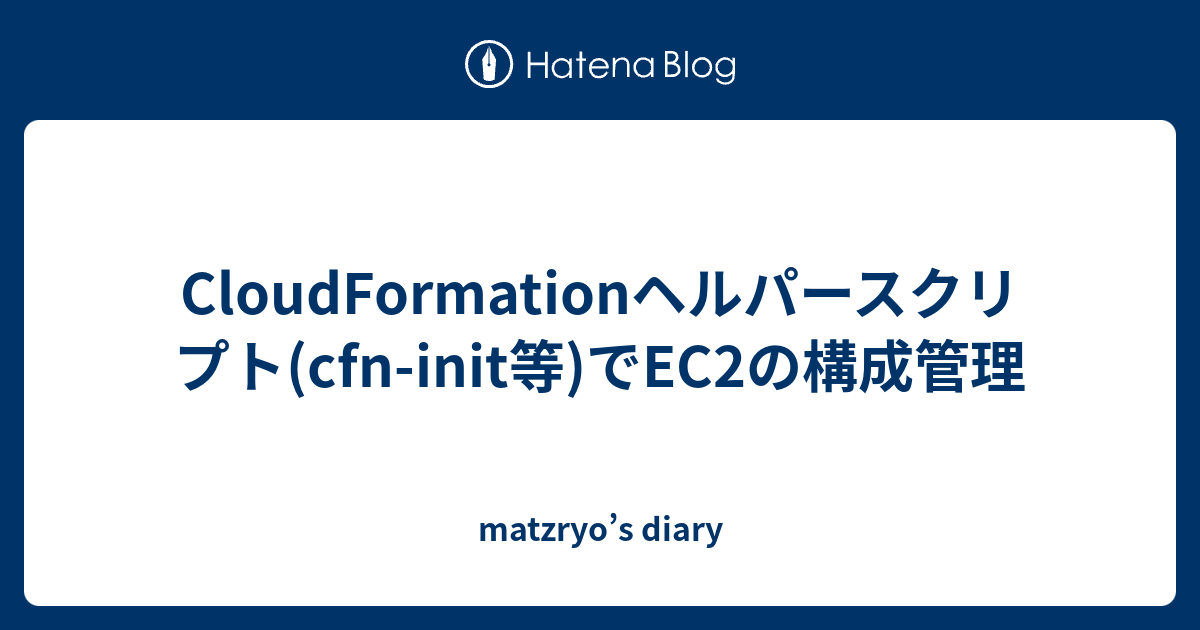 CloudFormationヘルパースクリプト(cfn-init等)でEC2の構成管理 - matzryo’s diary