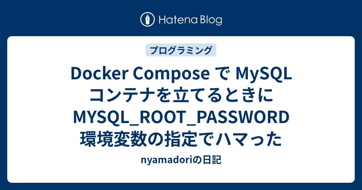 Docker Compose で MySQL コンテナを立てるときに MYSQL_ROOT_PASSWORD 環境変数の指定でハマった ...
