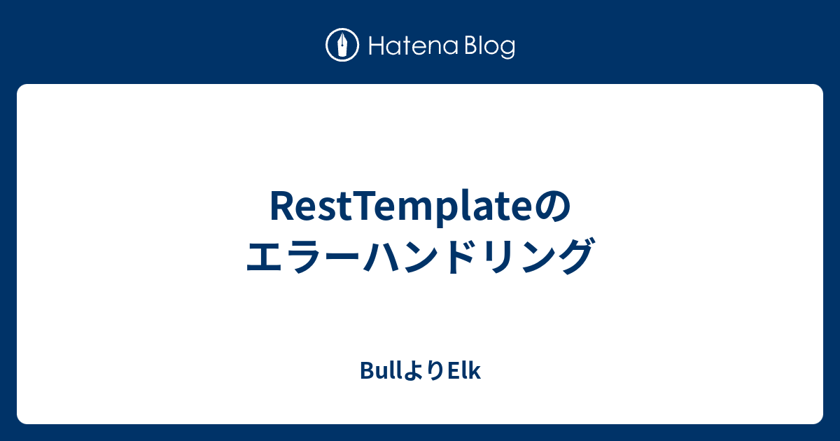 RestTemplateのエラーハンドリング - BullよりElk