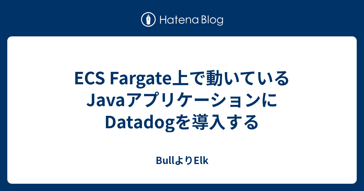 ECS Fargate上で動いているJavaアプリケーションにDatadogを導入する - BullよりElk