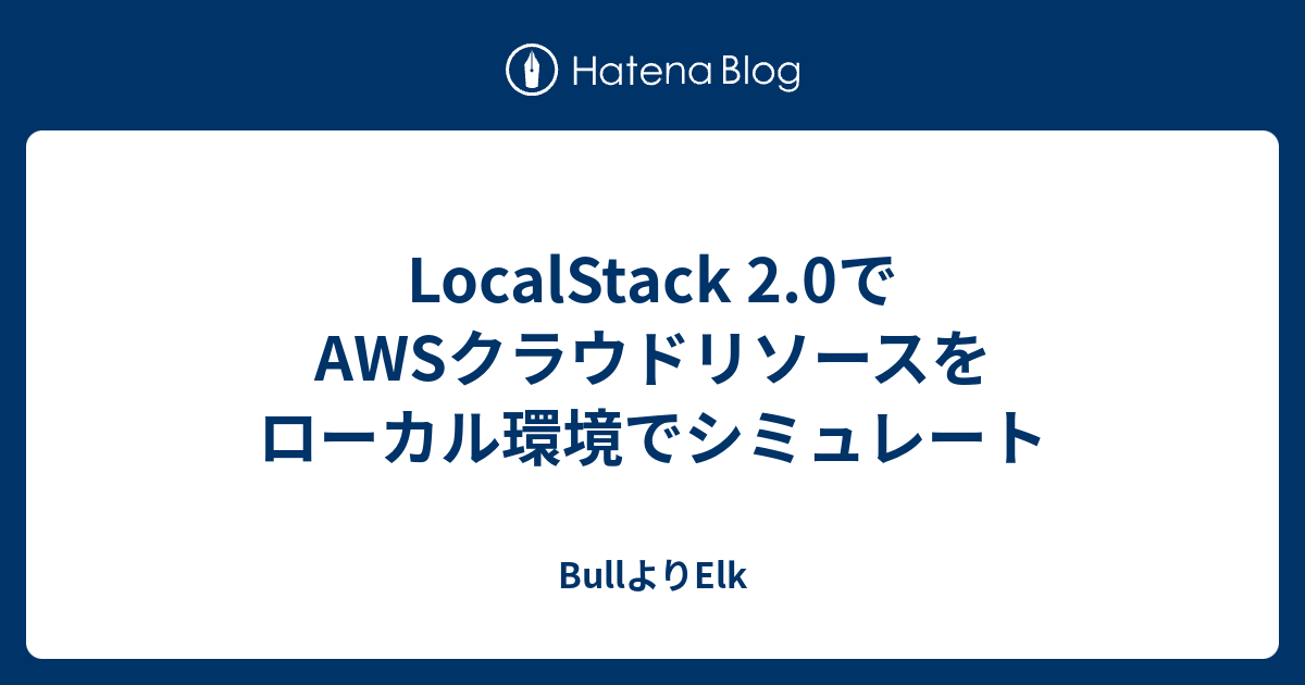 LocalStack 2.0でAWSクラウドリソースをローカル環境でシミュレート - BullよりElk