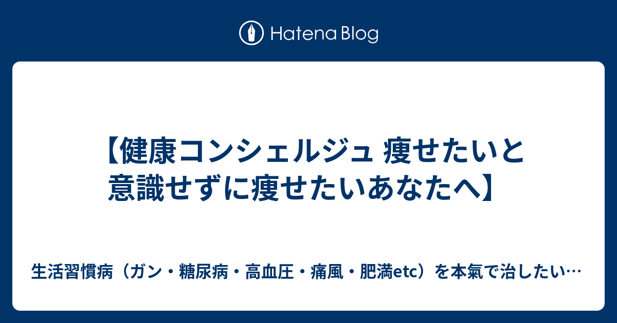 【健康コンシェルジュ 痩せたいと意識せずに痩せたいあなたへ】 生活習慣病（ガン・糖尿病・高血圧・痛風・肥満etc）を本氣で治したいあなたへ