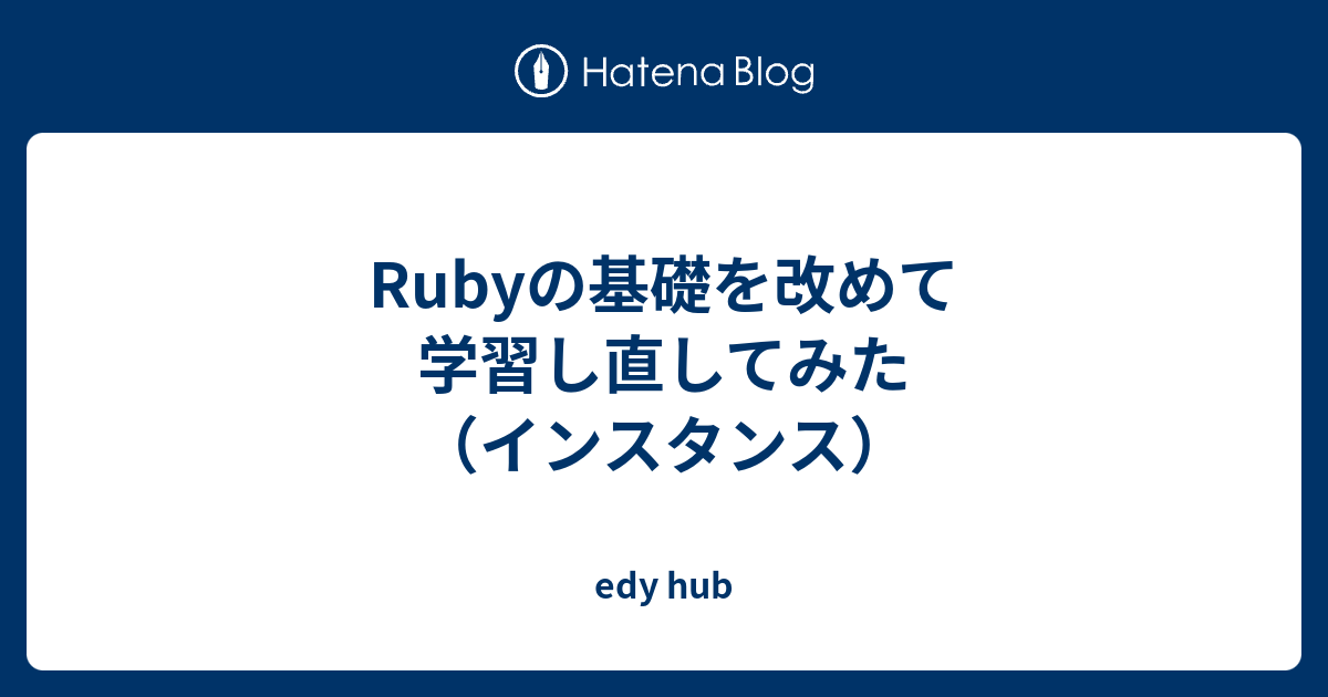Rubyの基礎を改めて学習し直してみた（インスタンス） - edy hub