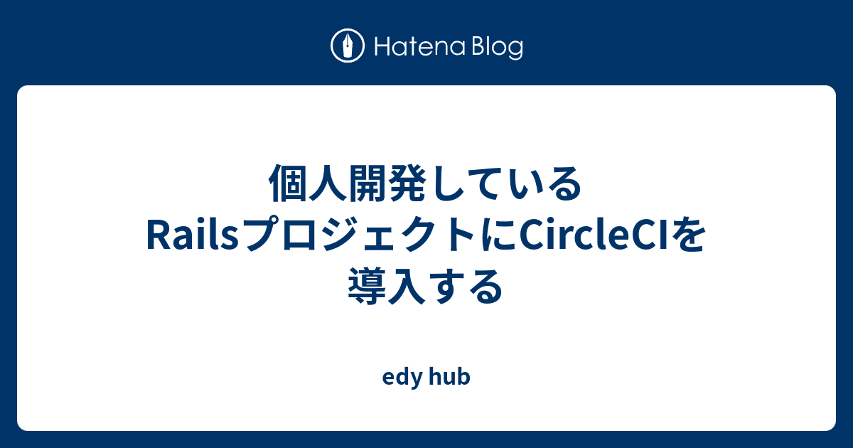 個人開発しているRailsプロジェクトにCircleCIを導入する - edy hub