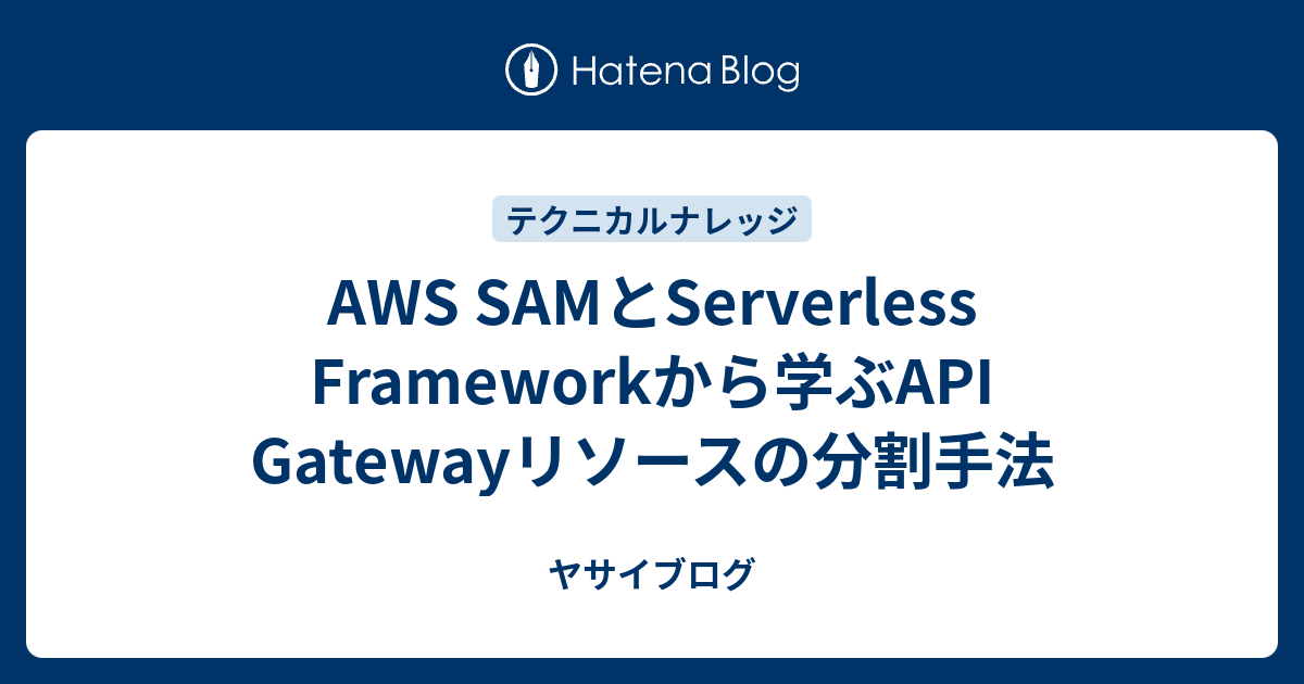 AWS SAMとServerless Frameworkから学ぶAPI Gatewayリソースの分割手法 - ヤサイブログ