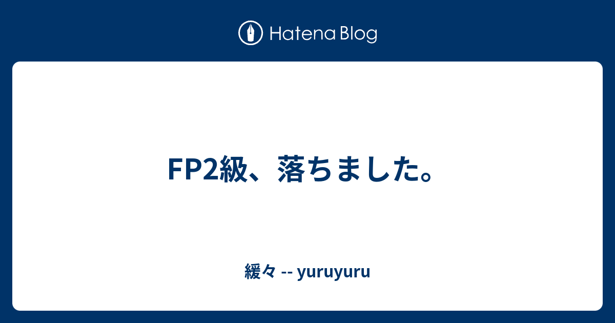 FP2級、落ちました。 - 緩々 -- yuruyuru