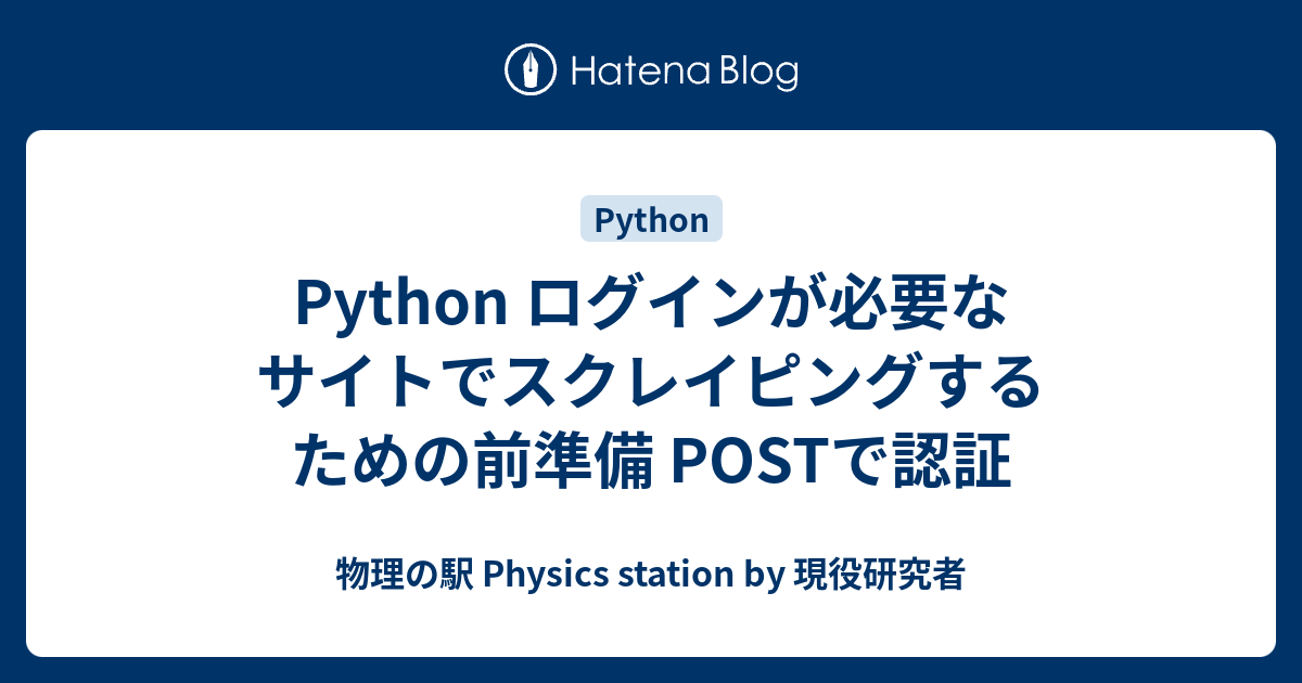 Python ログインが必要なサイトでスクレイピングするための前準備 POSTで認証 - 物理の駅 Physics station by 現役研究者