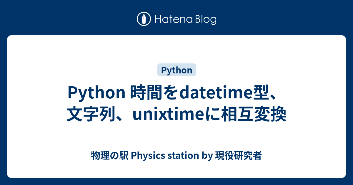 Python 時間をdatetime型、文字列、unixtimeに相互変換 - 物理の駅 Physics station by 現役研究者
