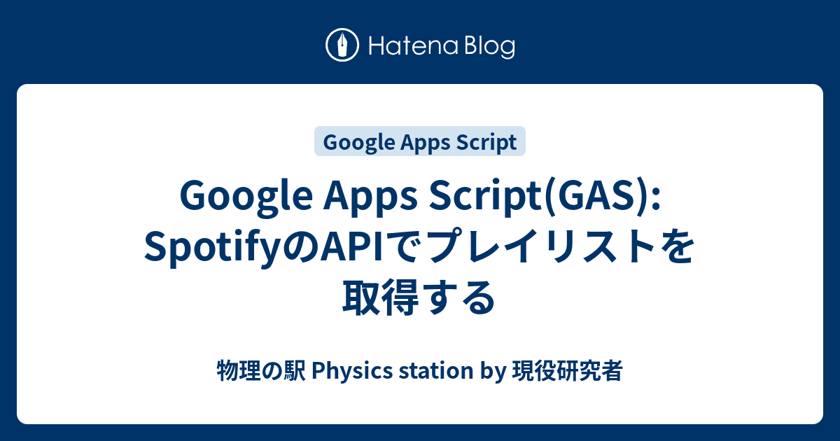 Google Apps Script(GAS): SpotifyのAPIでプレイリストを取得する - 物理の駅 Physics station by 現役研究者