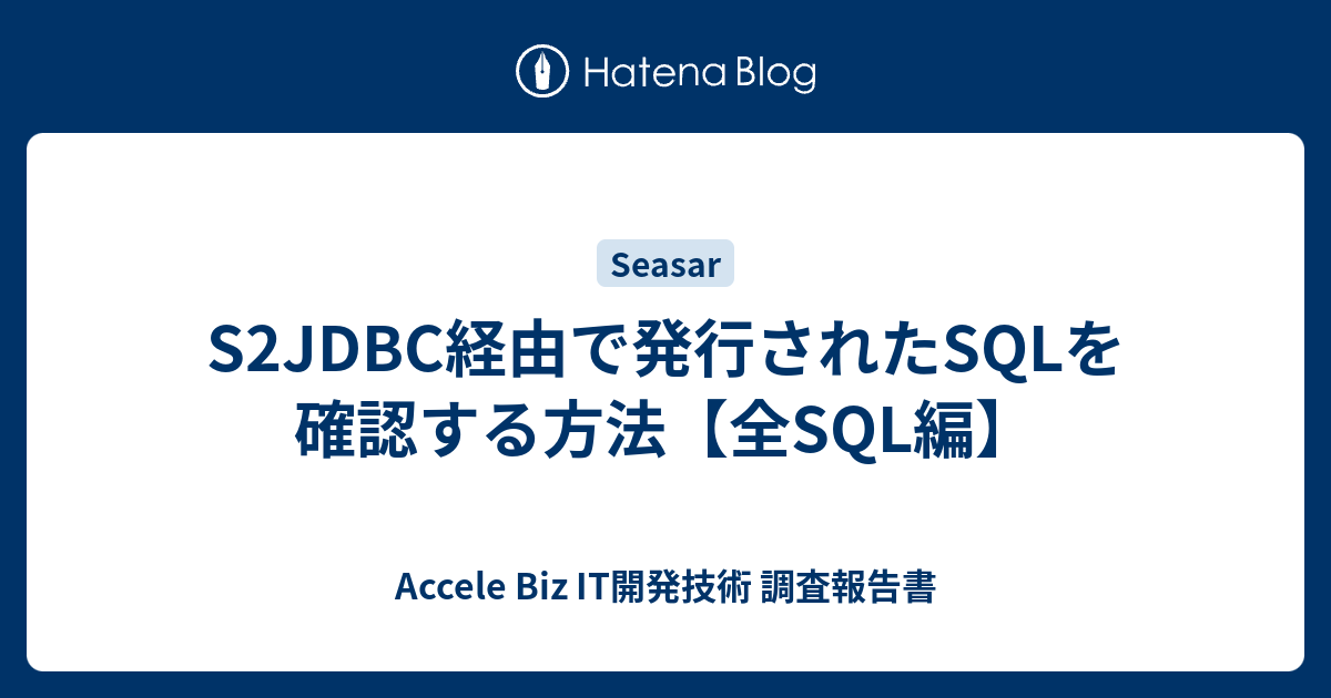 S2JDBC経由で発行されたSQLを確認する方法【全SQL編】 - Accele Biz IT開発技術 調査報告書