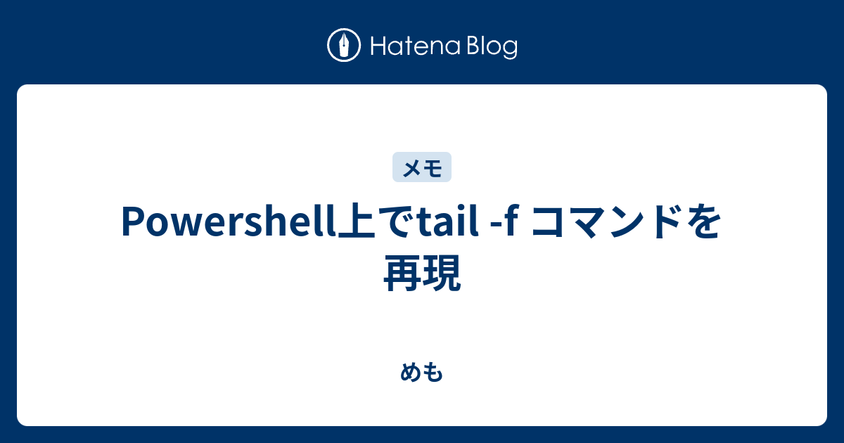 Powershell上でtail -f コマンドを再現 - めも