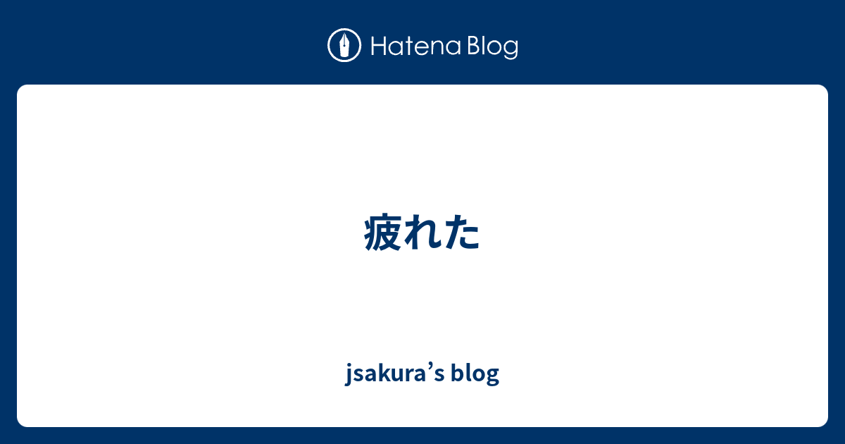 疲れた - jsakura’s blog