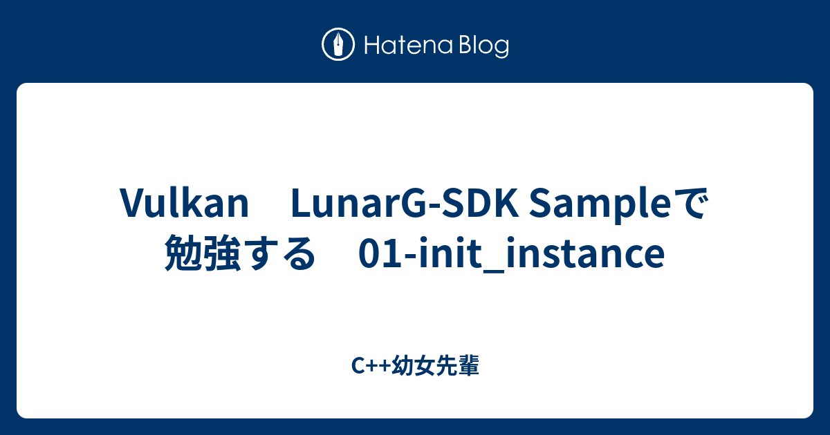 Vulkan LunarG-SDK Sampleで勉強する 01-init_instance - C++幼女先輩