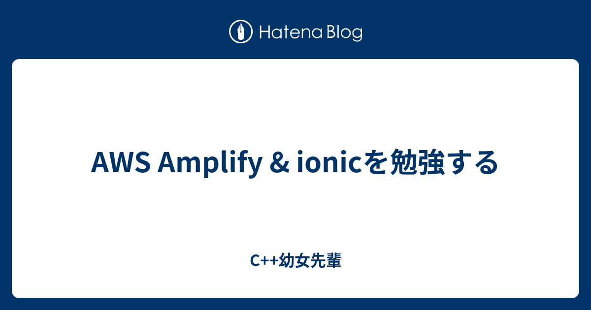 AWS Amplify & ionicを勉強する - C++幼女先輩