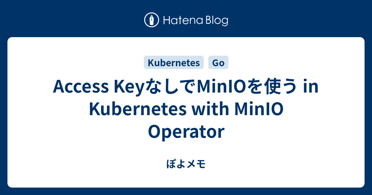 Access KeyなしでMinIOを使う in Kubernetes with MinIO Operator - ぽよメモ