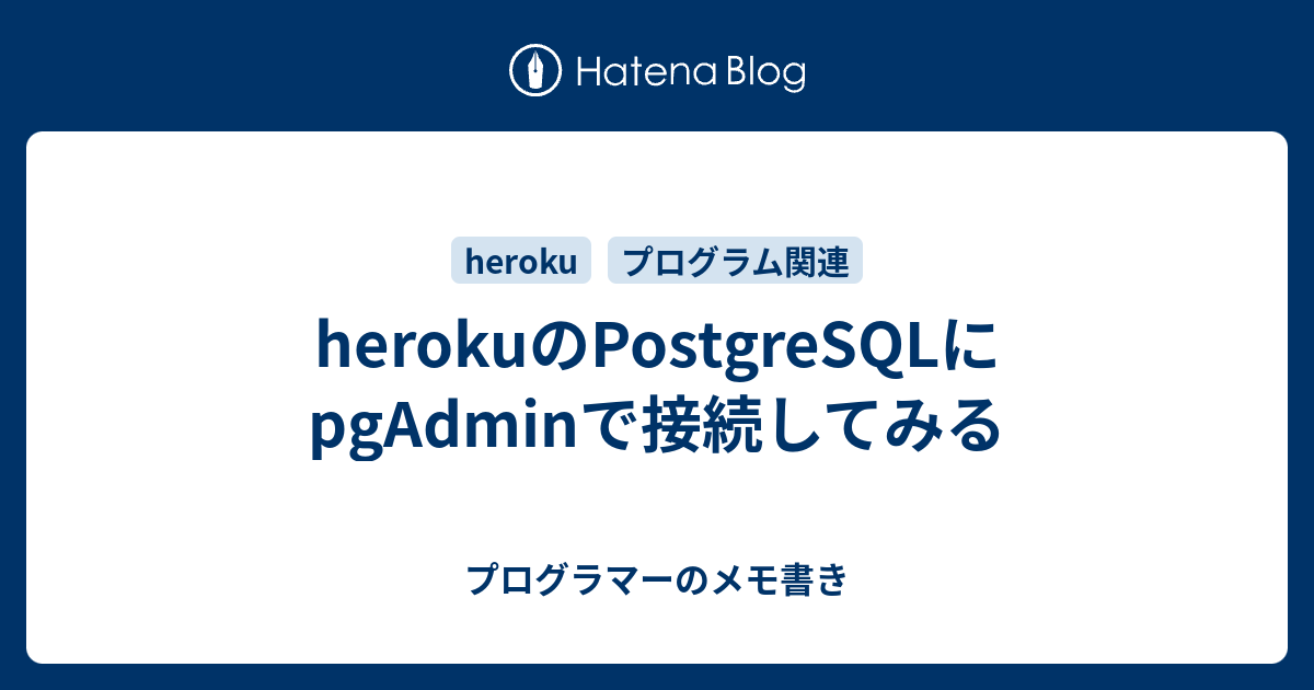 herokuのPostgreSQLにpgAdminで接続してみる - プログラマーのメモ書き