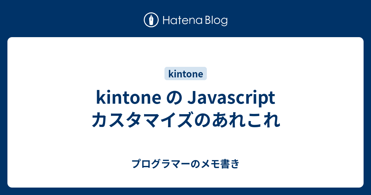 kintone の Javascript カスタマイズのあれこれ - プログラマーのメモ書き