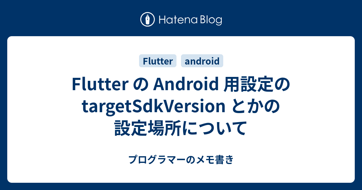 Flutter の Android 用設定の targetSdkVersion とかの設定場所について - プログラマーのメモ書き