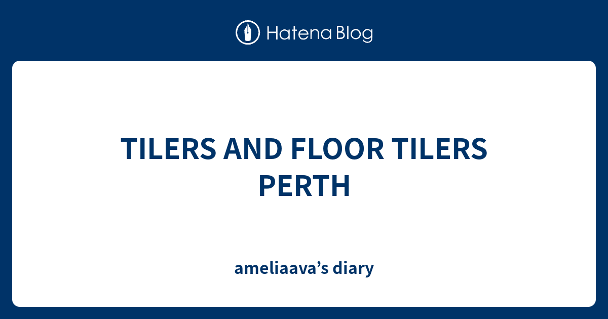 TILERS AND FLOOR TILERS PERTH - ameliaava’s diary