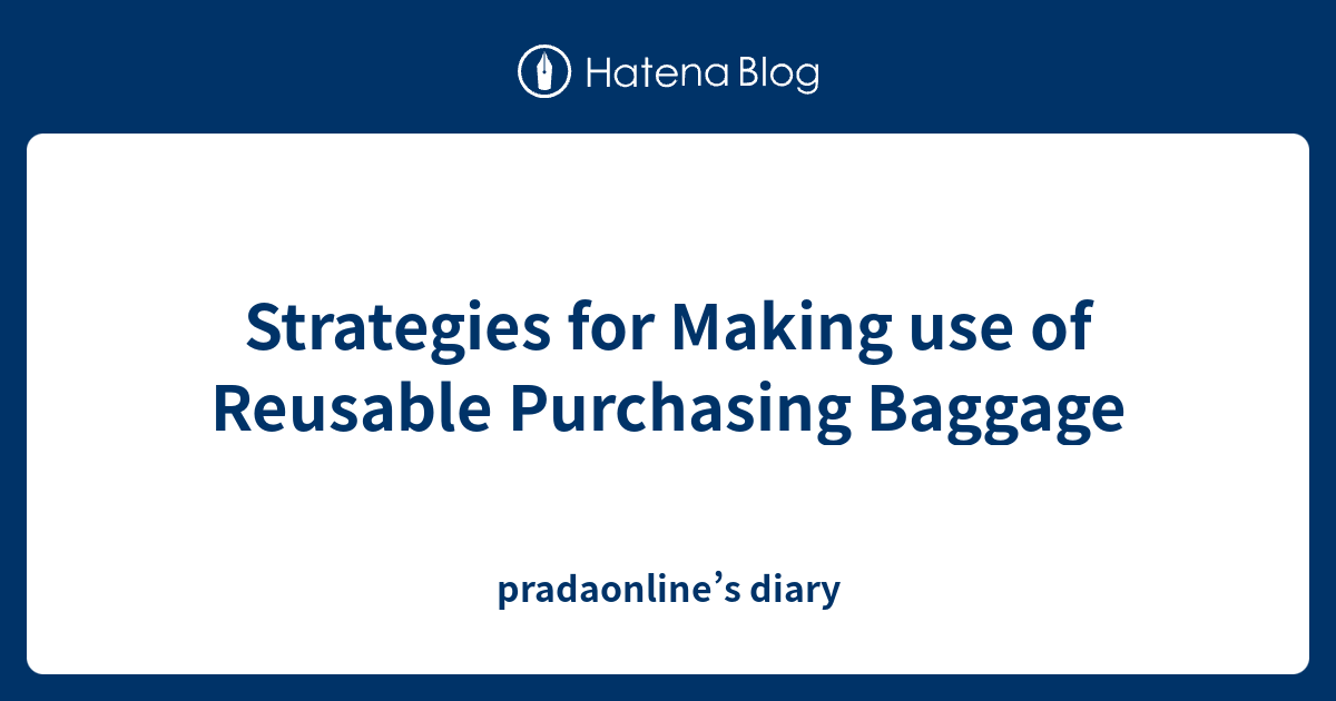 Strategies for Making use of Reusable Purchasing Baggage - pradaonline ...