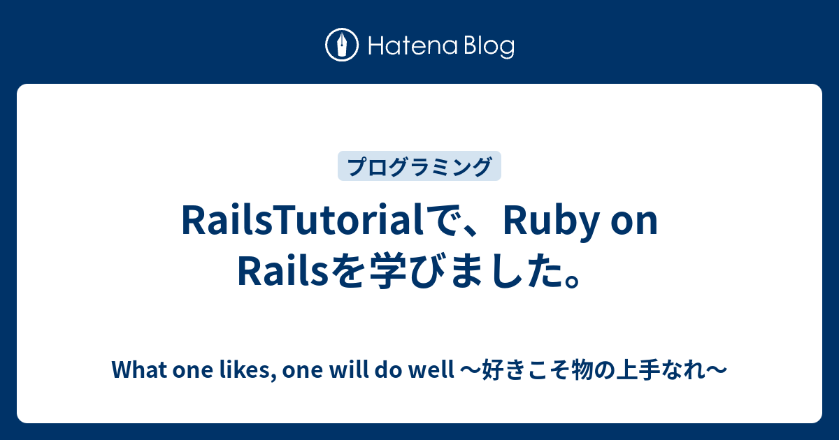 RailsTutorialで、Ruby on Railsを学びました。 - What one likes, one will do well 〜好きこそ物の上手なれ〜