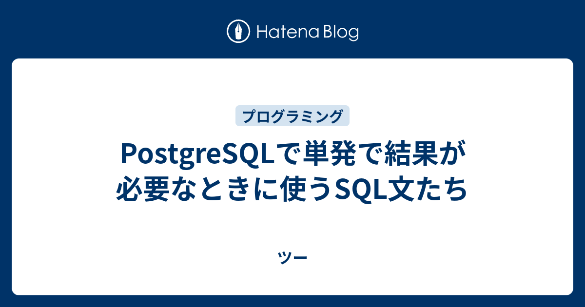 PostgreSQLで単発で結果が必要なときに使うSQL文たち - ツー