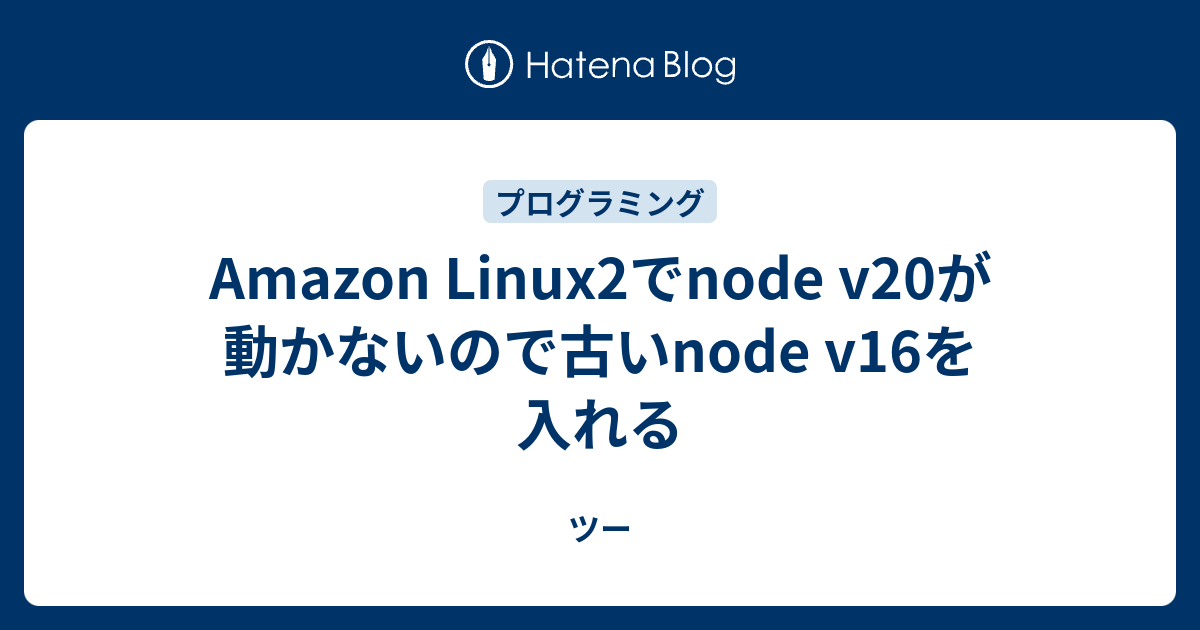 Amazon Linux2でnode v20が動かないので古いnode v16を入れる - ツー