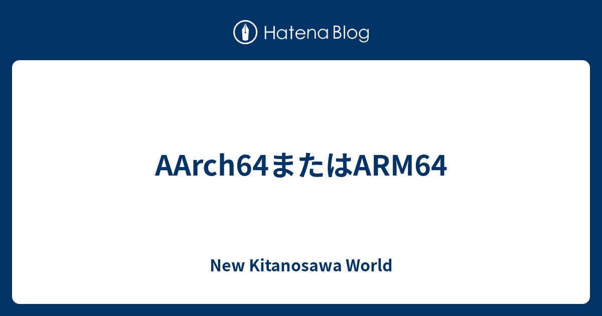 AArch64またはARM64 - New Kitanosawa World
