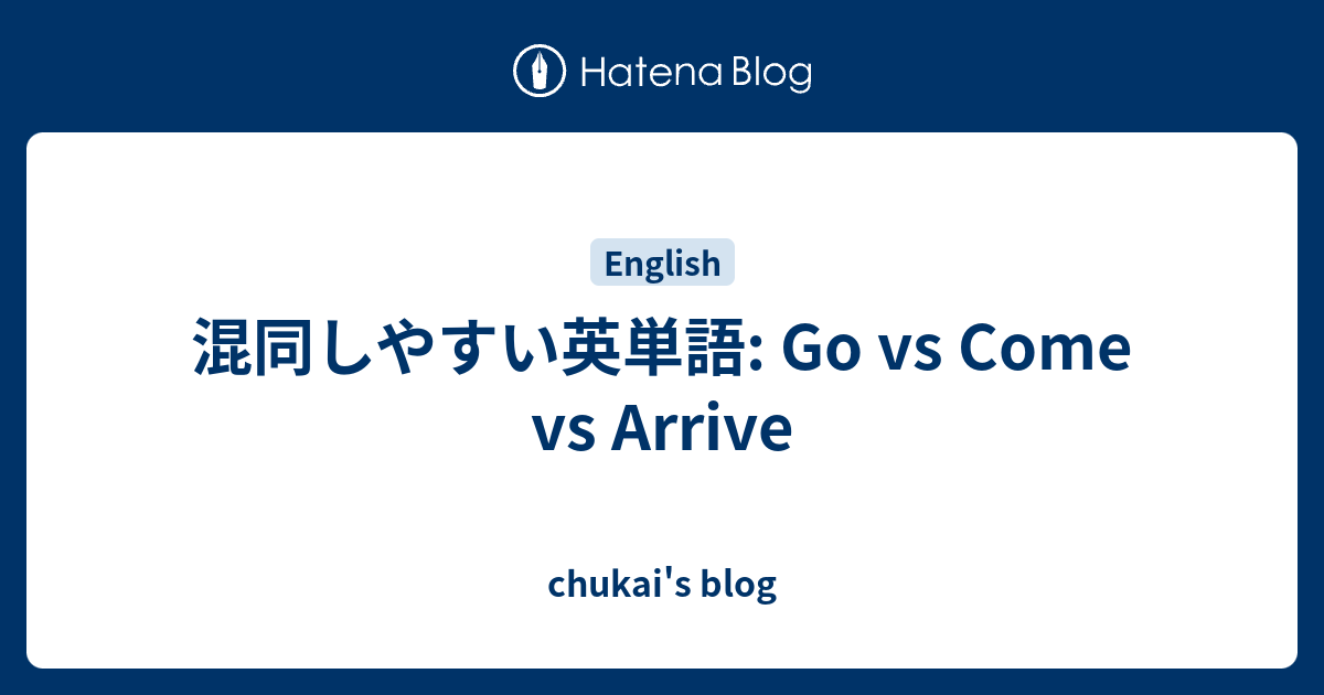 混同しやすい英単語: Go vs Come vs Arrive - chukai's blog