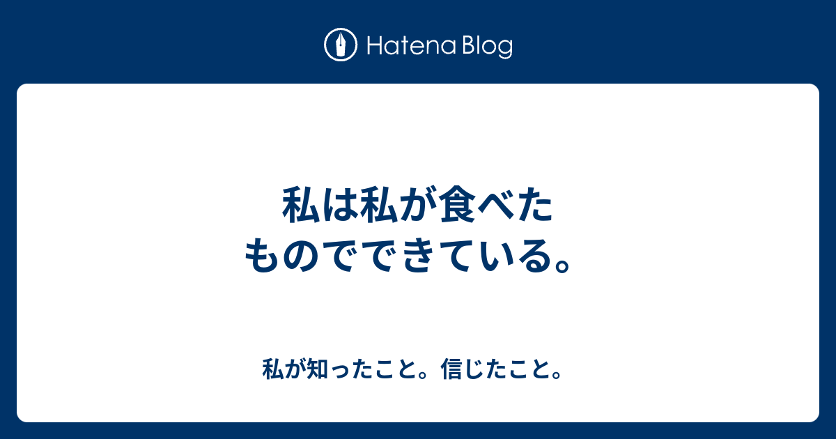 私は私が食べたものでできている。 私が知ったこと。信じたこと。