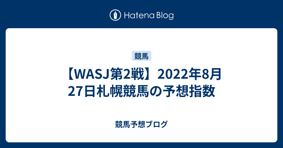 【WASJ第2戦】2022年8月27日札幌競馬の予想指数 - 競馬予想ブログ
