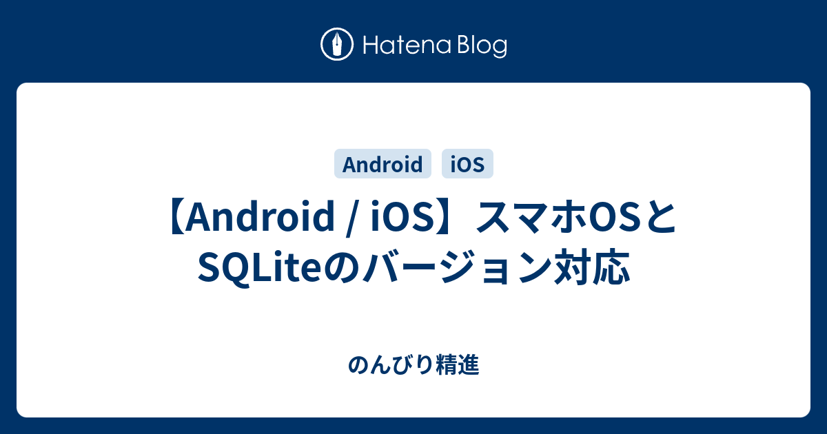【Android / iOS】スマホOSとSQLiteのバージョン対応 - のんびり精進