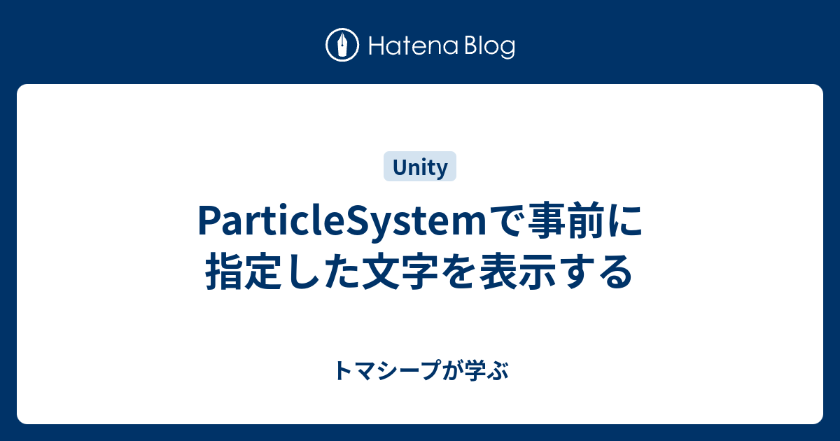 ParticleSystemで事前に指定した文字を表示する - トマシープが学ぶ