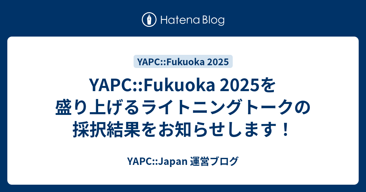 YAPC::Fukuoka 2025を盛り上げるライトニングトークの採択結果をお知らせします！ - YAPC::Japan 運営ブログ
