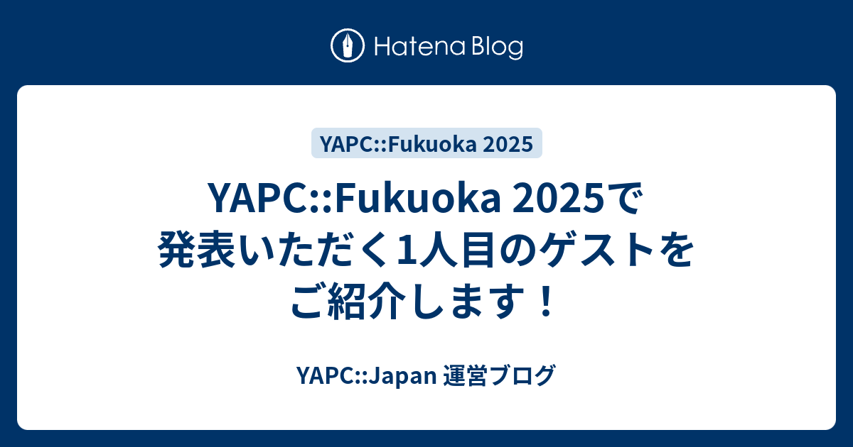 YAPC::Fukuoka 2025で発表いただく1人目のゲストをご紹介します！ - YAPC::Japan 運営ブログ