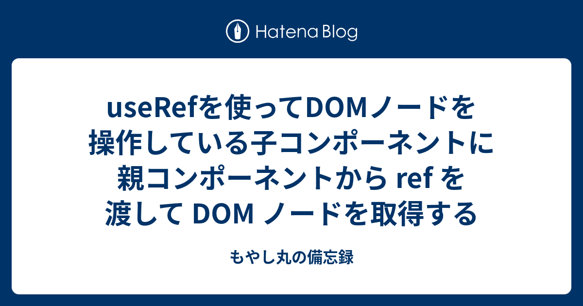 useRefを使ってDOMノードを操作している子コンポーネントに親コンポーネントから ref を渡して DOM ノードを取得する - もやし丸の備忘録