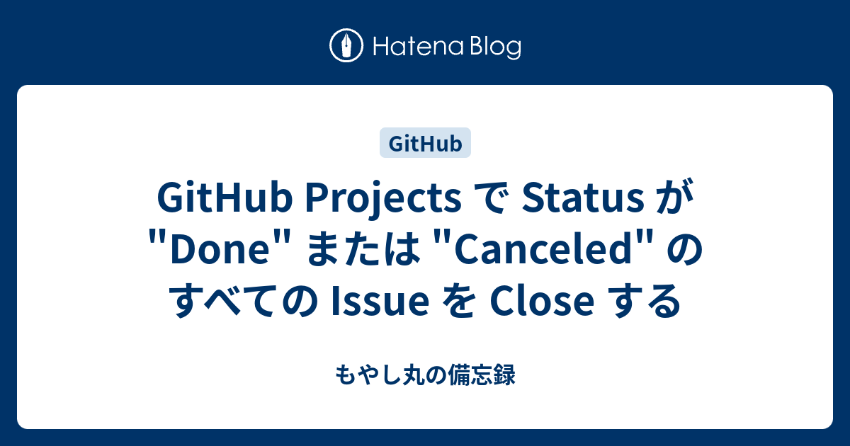 GitHub Projects で Status が "Done" または "Canceled" のすべての Issue を Close する - もやし丸の備忘録