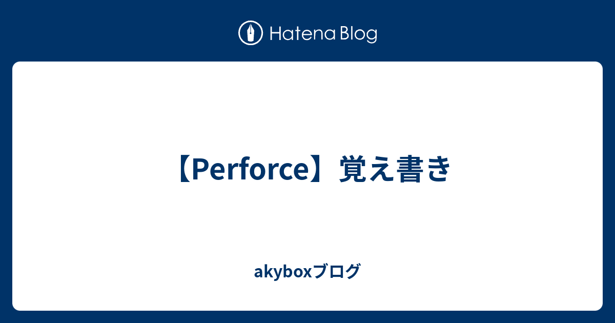 【Perforce】覚え書き - akyboxブログ