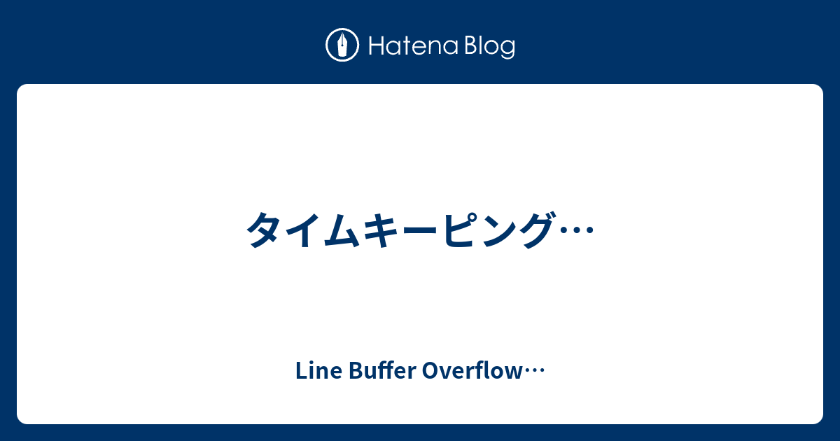 タイムキーピング… - Line Buffer Overflow…