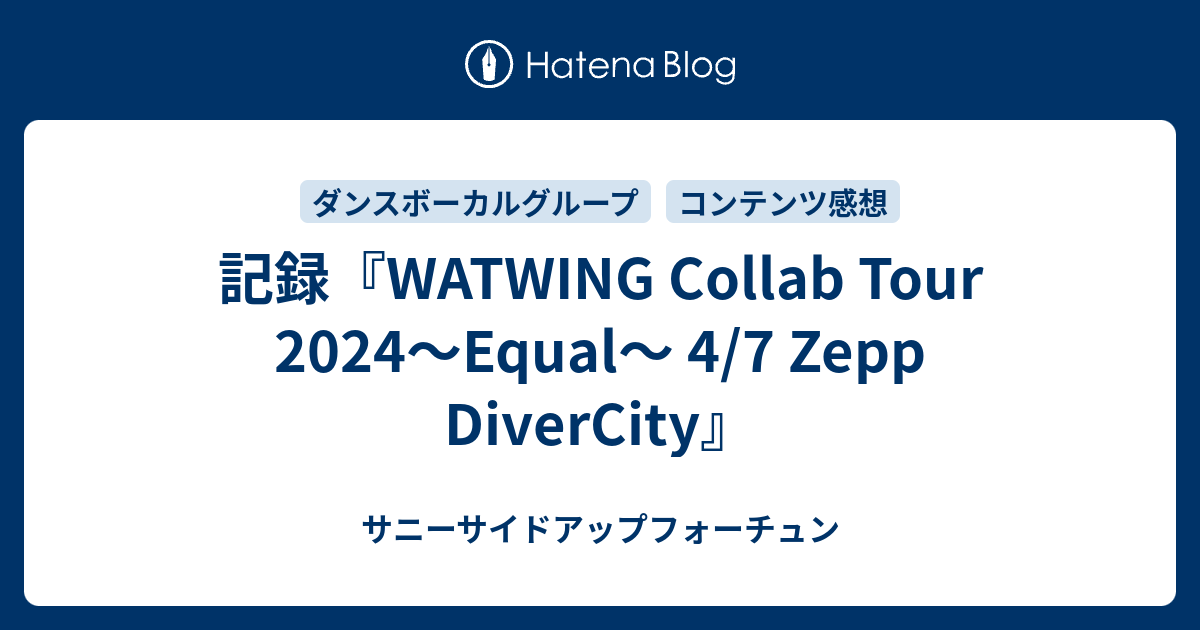 記録『WATWING Collab Tour 2024～Equal～ 4/7 Zepp DiverCity』 - サニーサイドアップフォーチュン